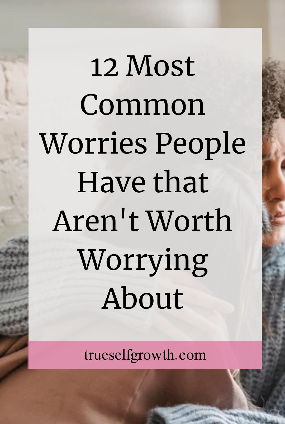 12 Most Common Worries People Have that AREN'T Worth Worrying about ...