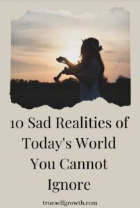 10 Sad Realities of Today's World You Can't Ignore - True Self Growth
